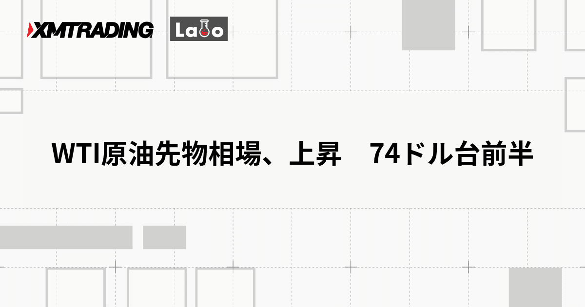 WTI原油先物相場、上昇 74ドル台前半 | XMTrading Labo